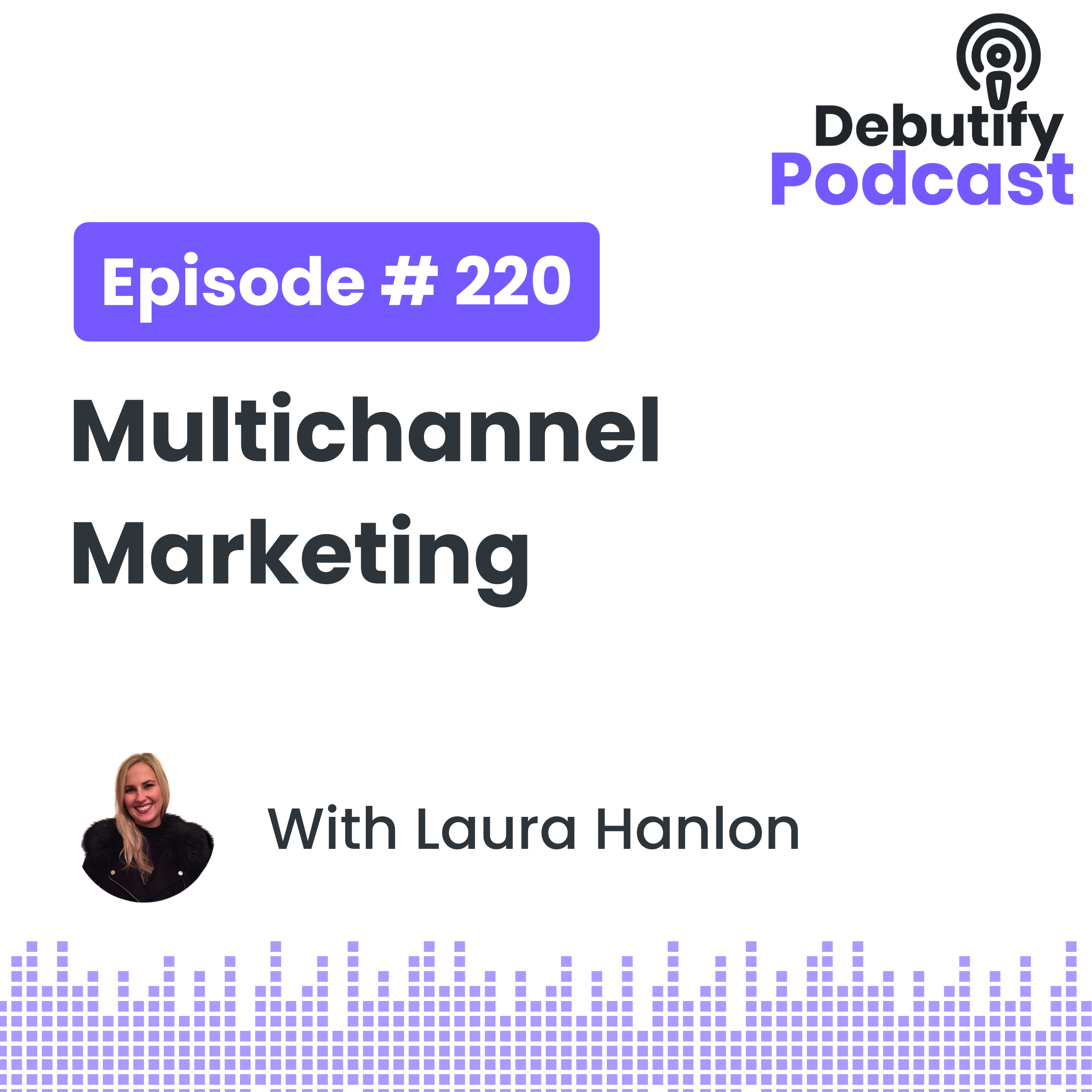 Multichannel Marketing with Laura Hanlon | Debutify Podcast