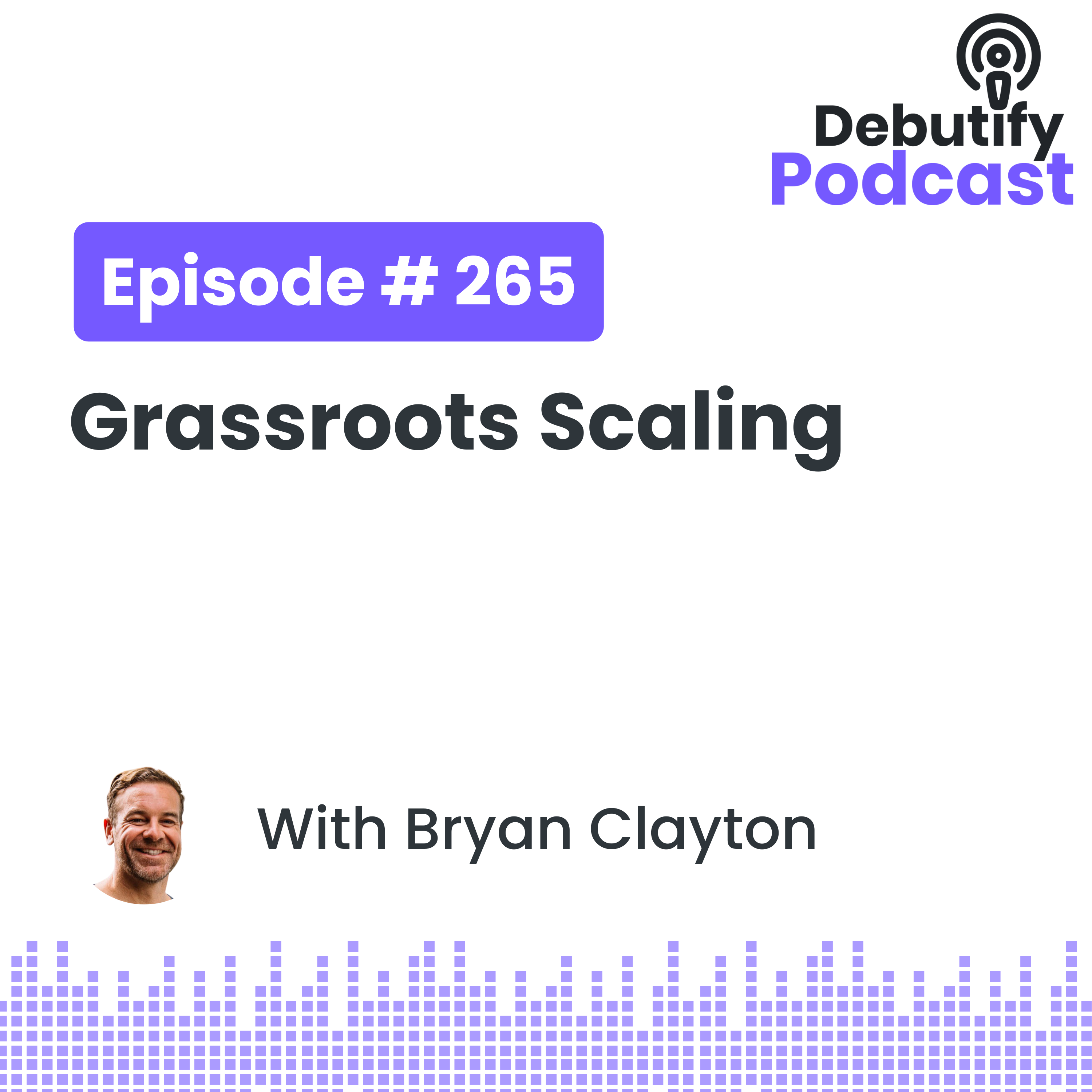 Grassroots Scaling with Bryan Clayton | Debutify Podcast